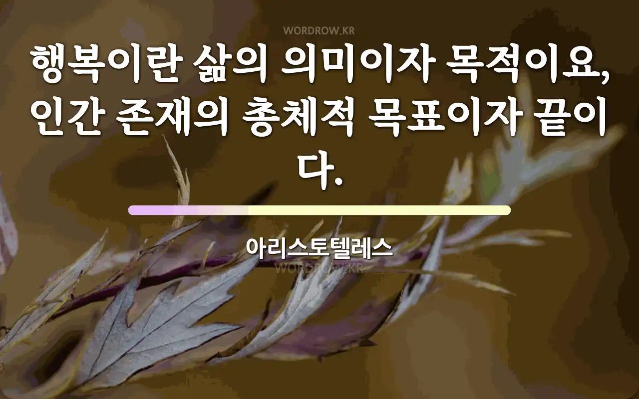 행복이란 삶의 의미이자 목적이요, 인간 존재의 총체적 목표이자 끝이다.